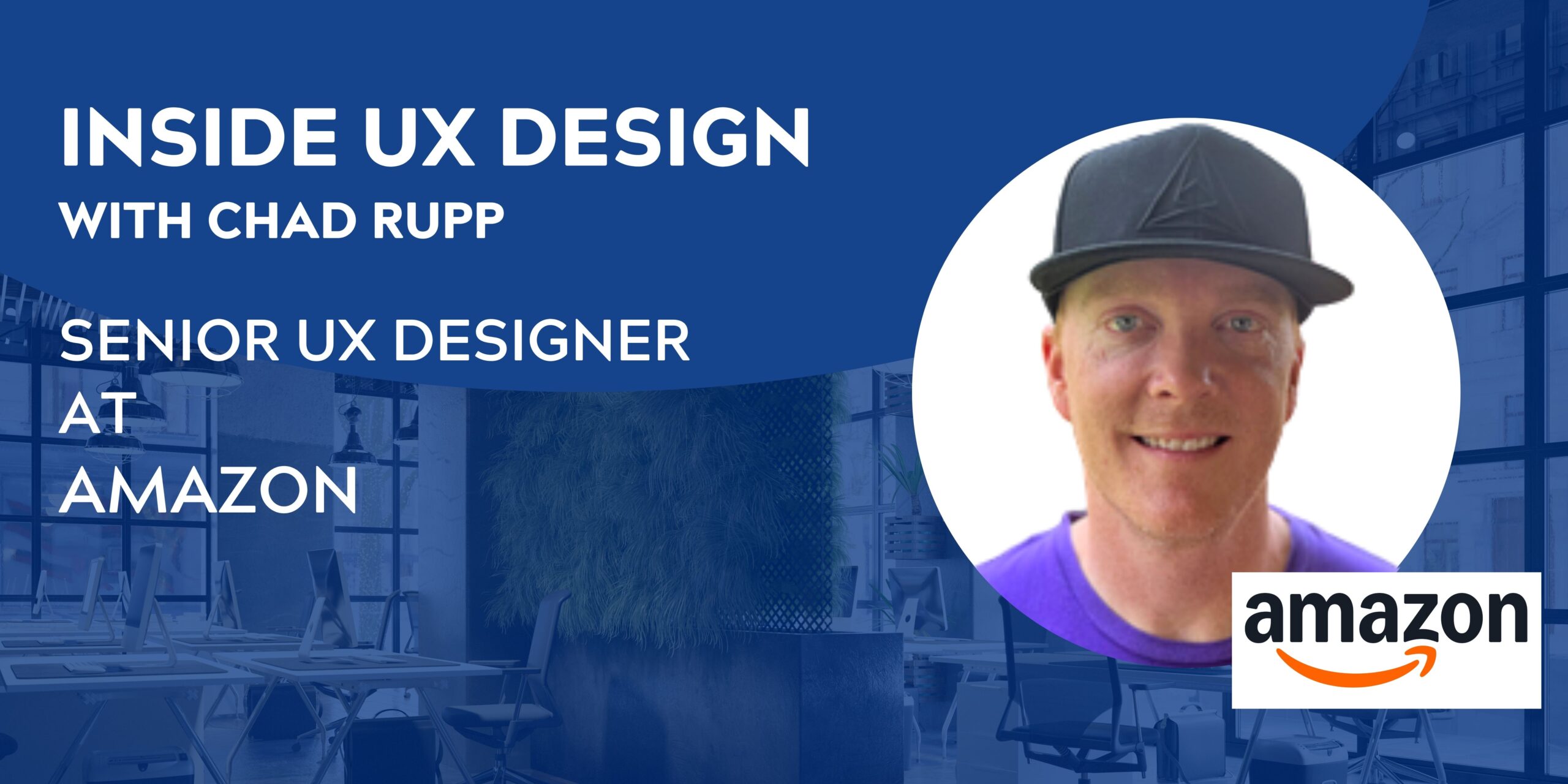 Inside UX/UI Design with Chad Rupp, Senior UX Designer at Amazon ...